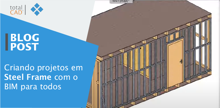 Criando projetos em Steel Frame com o BIM para todos - Blog totalCAD